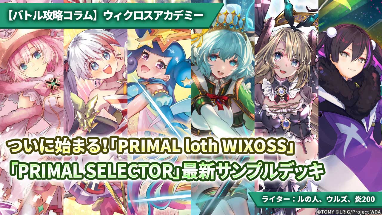 【バトル攻略コラム】ウィクロスアカデミー ついに始まる！「PRIMAL loth WIXOSS」「PRIMAL SELECTOR」最新サンプルデッキ - WIXOSS-ウィクロス-｜タカラトミー